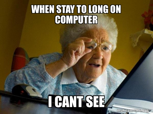 When stay to long on computer I CANT SEE - Internet Grandma Meme Generator