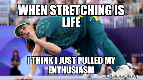 When stretching is life I think I just pulled my enthusiasm Meme Generator