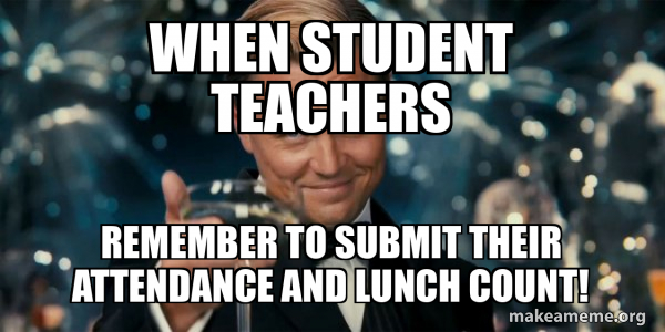 When Student Teachers remember to submit their attendance and lunch ...