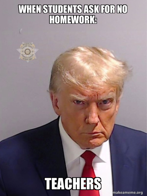 When students ask for no homework: Teachers - Donald Trump Mugshot Meme ...