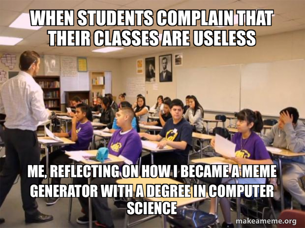 When students complain that their classes are useless Me, reflecting on how I became a meme ...