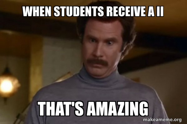 When students receive a II That's amazing - Ron Burgundy I am not even ...