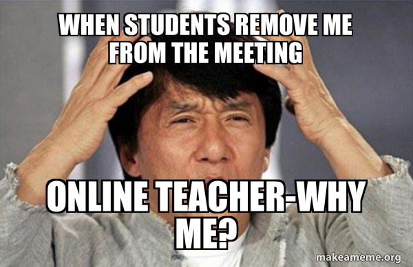 WHEN STUDENTS REMOVE ME FROM THE MEETING ONLINE TEACHER-WHY ME ...