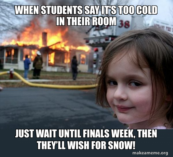 When students say it's too cold in their room Just wait until finals ...