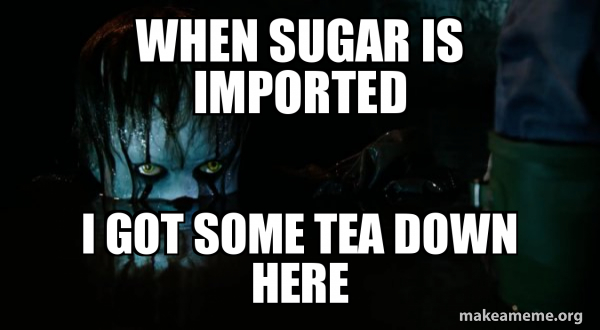 When sugar is imported I got some tea down here - Pennywise It Meme ...