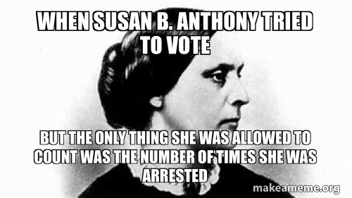 When Susan B. Anthony tried to vote But the only thing she was allowed ...