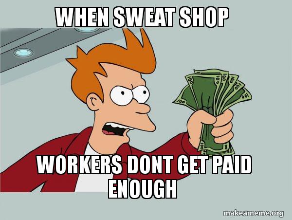 when sweat shop workers dont get paid enough - Shutup and Take My Money ...