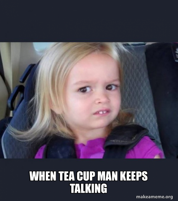 When tea cup man keeps talking - Side-Eyes Chloe Meme Generator