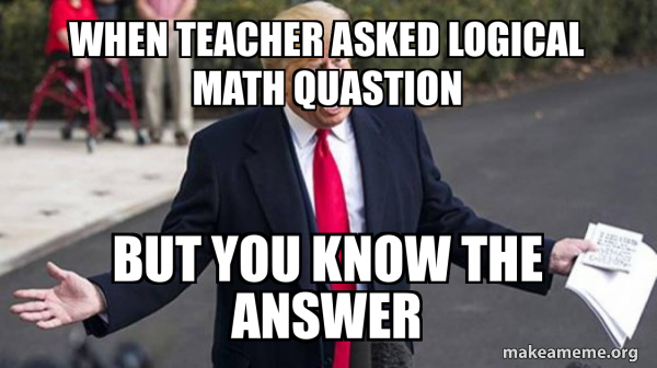 when teacher asked logical math quastion but you know the answer ...