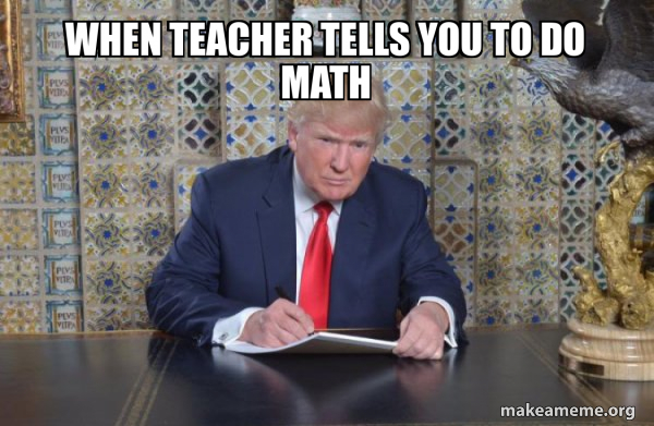 When teacher tells you to do math - Donald Trump Writing Speech Meme ...