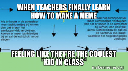 When teachers finally learn how to make a meme Feeling like they're the ...
