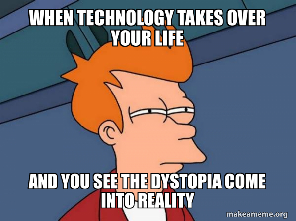 When technology takes over your life And you see the dystopia come into ...
