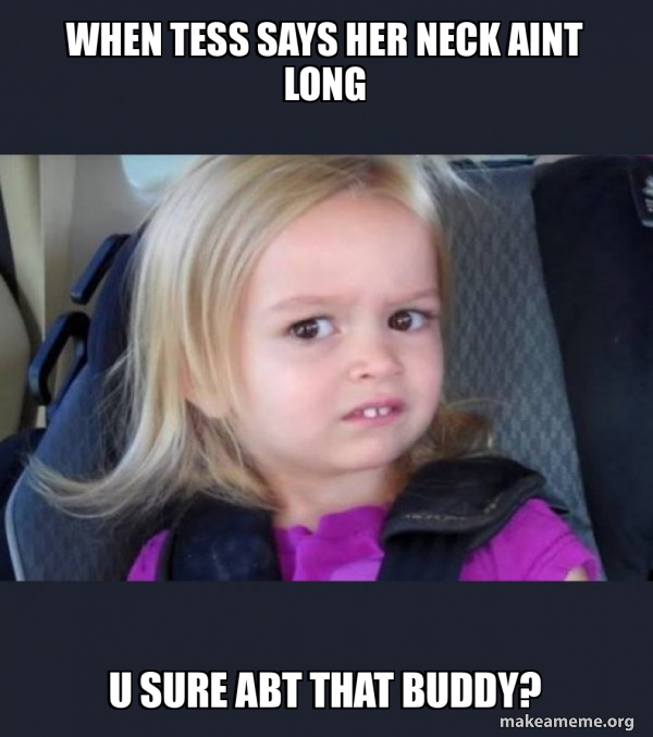 when tess says her neck aint long u sure abt that buddy? - Side-Eyes ...