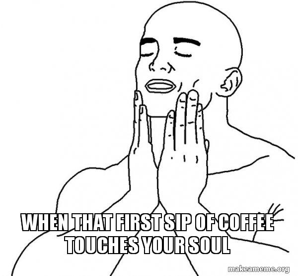When that first sip of coffee touches your soul - Feels Good Meme Generator