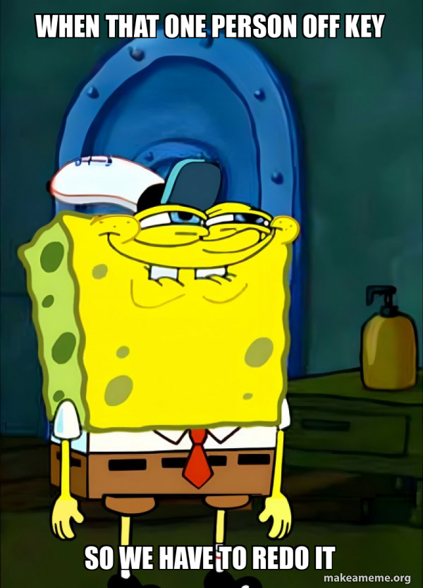 when that one person off key so we have to redo it - SpongeBob Grin ...