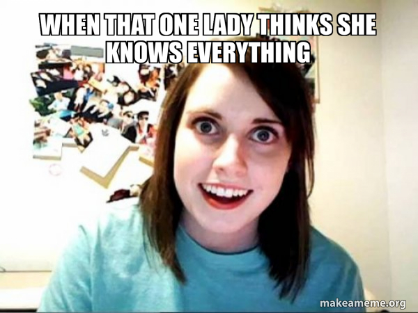 When that one lady thinks she knows everything - Overly Attached ...