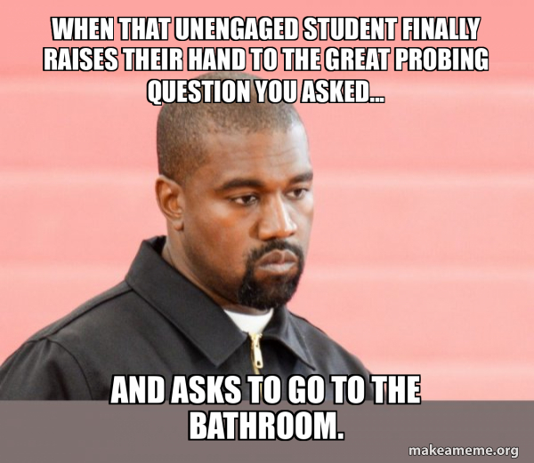 When that unengaged student finally raises their hand to the great ...