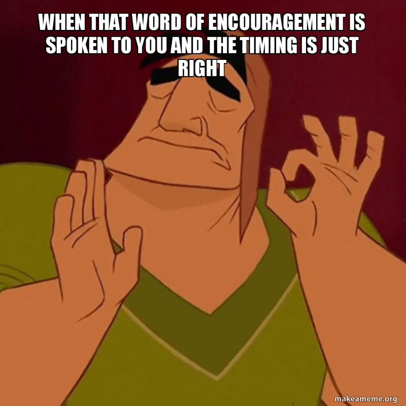 when That word of encouragement is spoken to you and the timing is just ...