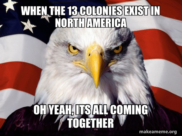 When the 13 colonies exist in North America Oh yeah, its all coming ...