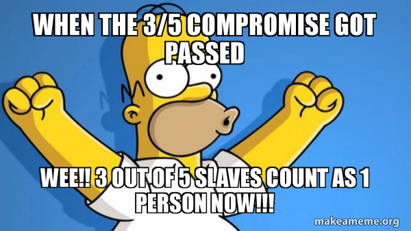 when the 3/5 compromise got passed wee!! 3 out of 5 slaves count as 1 ...