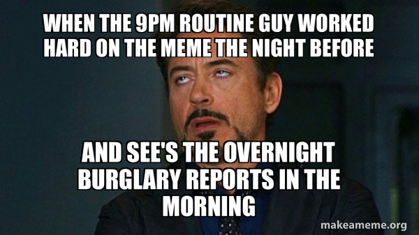 when the 9pm routine guy worked hard on the meme the night before and ...