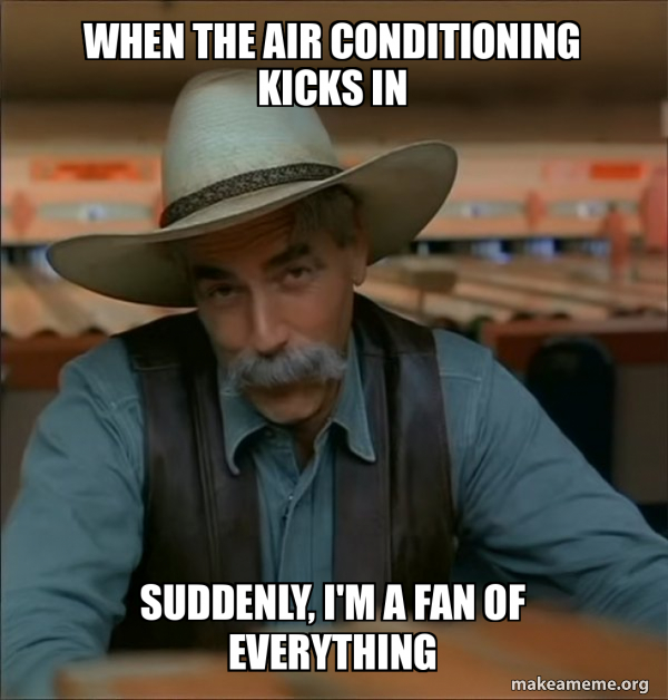 When the air conditioning kicks in Suddenly, I'm a fan of everything ...