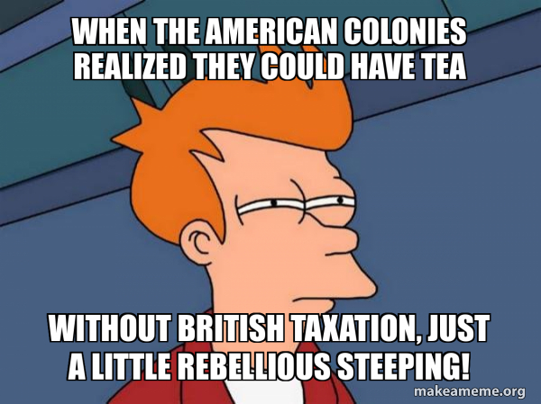 When the American colonies realized they could have tea Without British ...