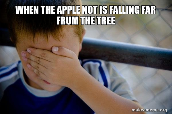 when the apple not is falling far frum the tree - Confession Kid Meme ...