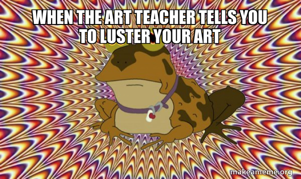 When the art teacher tells you to luster your art - Hypnotoad Meme ...