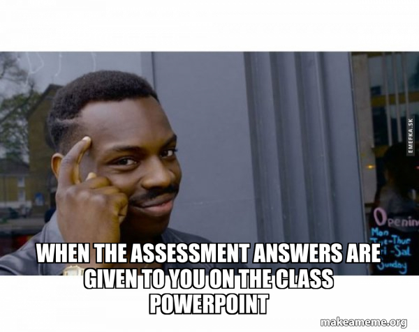 When the assessment answers are given to you on the class powerpoint ...