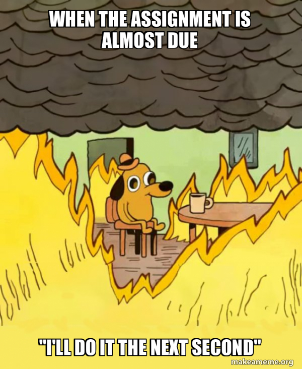 When the assignment is almost due "I'll do it the next second" - This ...