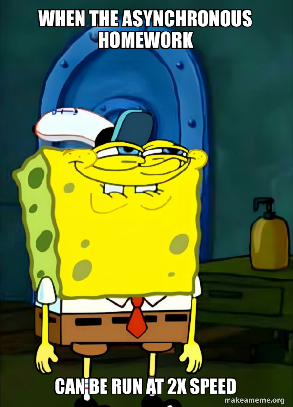 When the asynchronous homework can be run at 2x speed - SpongeBob Grin ...