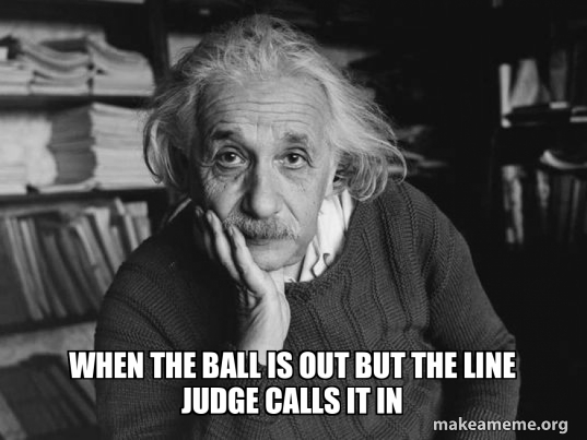 When the ball is out but the line judge calls it in Meme Generator