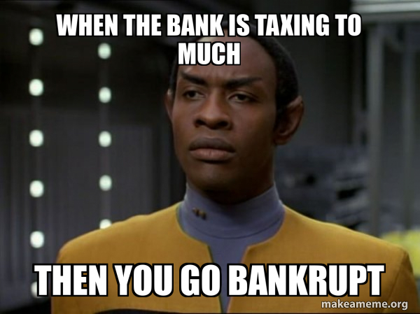 When the bank is taxing to much Then you go bankrupt - Skeptical Vulcan ...