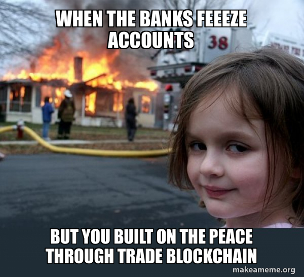 When the banks feeeze accounts But you built on the Peace Through Trade ...