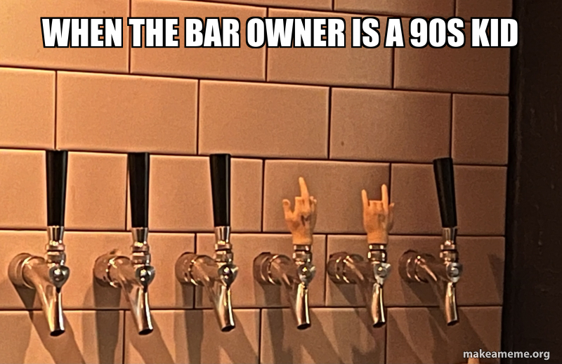 When the bar owner is a 90s kid Meme Generator