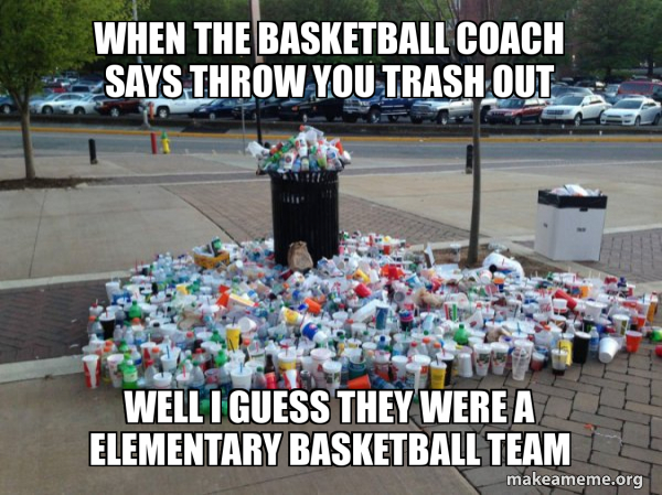 When the basketball coach says throw you trash out Well I guess they ...