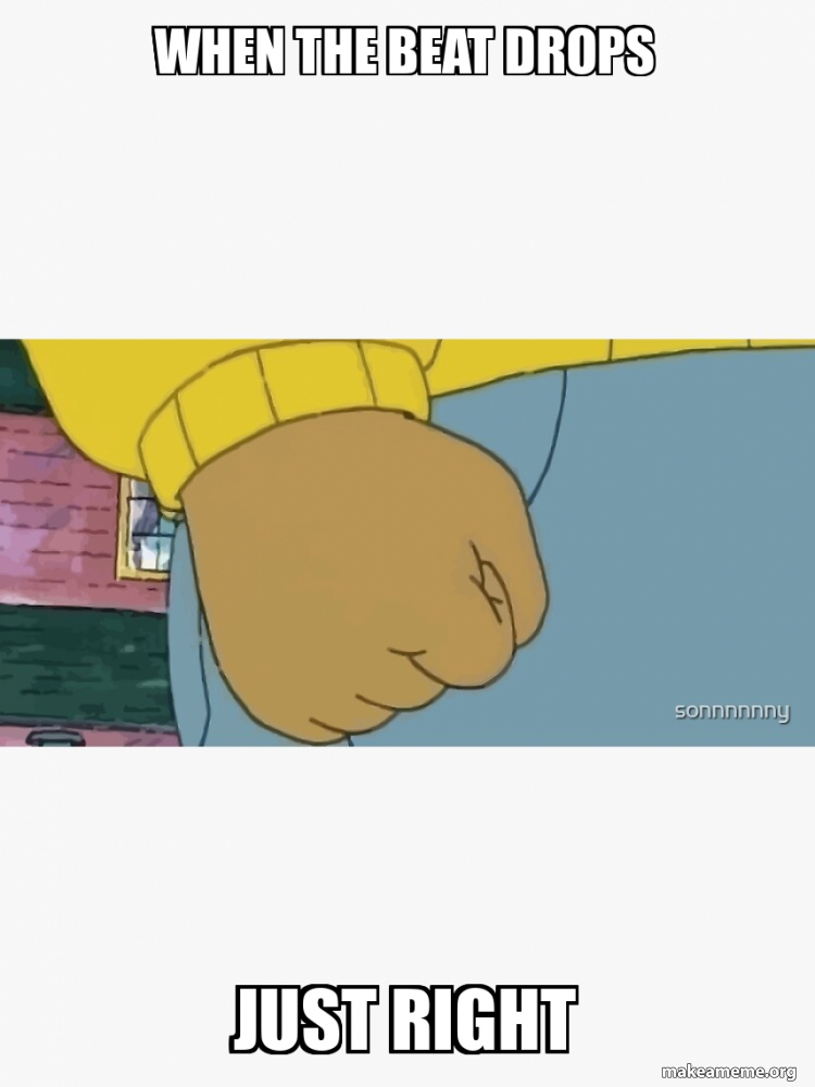 when the beat drops just right Meme Generator