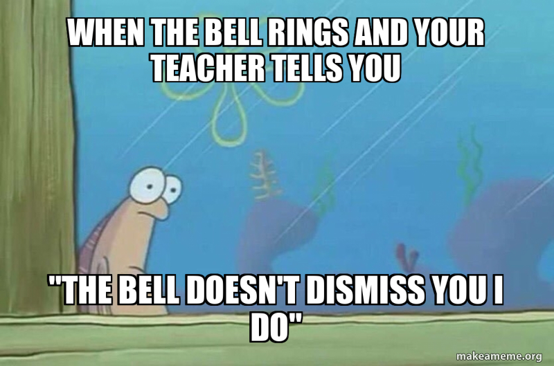 When the bell rings and your teacher tells you "THE BELL DOESN'T ...