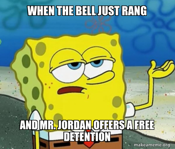 When the bell just rang And Mr. Jordan offers a free detention - Tough ...