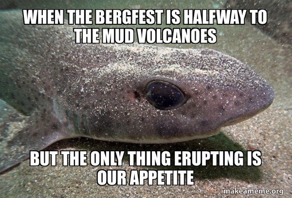 When the bergfest is halfway to the mud volcanoes But the only thing ...