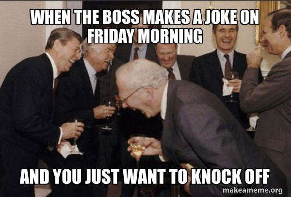 When the boss makes a joke on Friday morning And you just want to knock ...