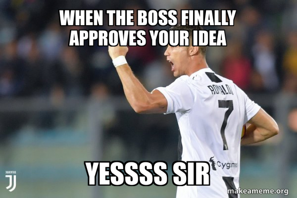 When the boss finally approves your idea YESSSS SIR - Cristiano Ronaldo ...