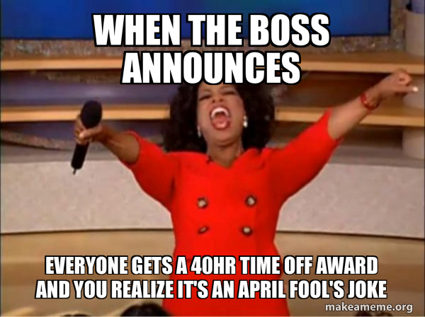 When the boss announces Everyone gets a 40hr time off award and you ...
