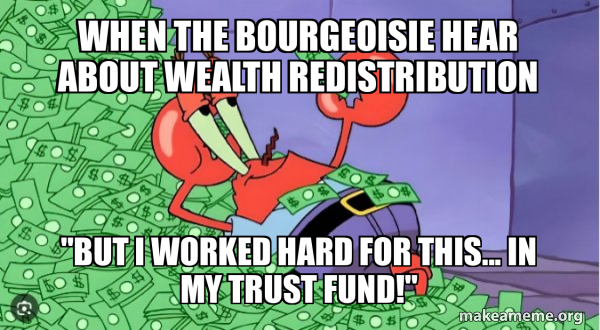 When the bourgeoisie hear about wealth redistribution "But I worked ...