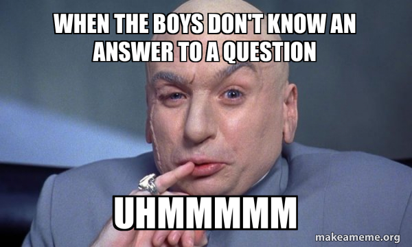 when the boys don't know an answer to a question uhmmmmm - You Complete ...