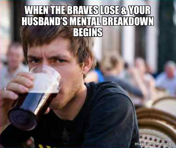 When the Braves lose & your husband’s mental breakdown begins - Lazy ...