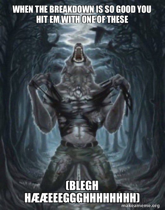 When the breakdown is so good you hit em with one of these (blegh ...