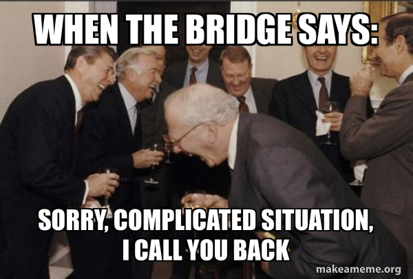 When the bridge says: sorry, complicated situation, I call you back ...