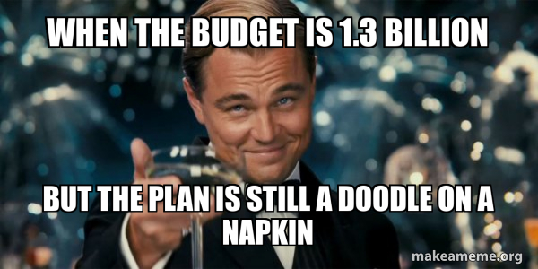 When the budget is 1.3 billion But the plan is still a doodle on a ...